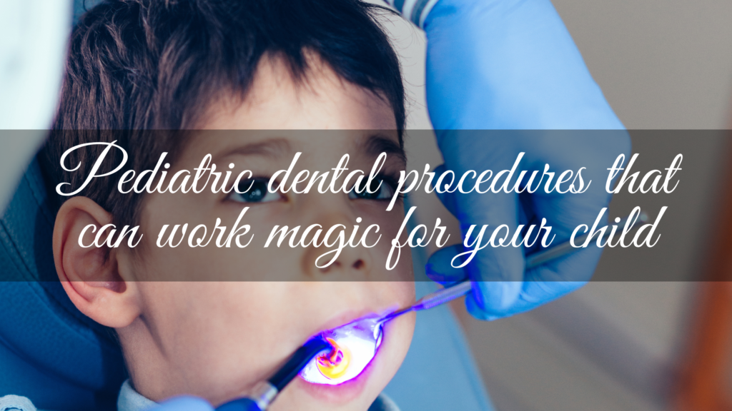 Pediatric dental procedures that can work magic for your child