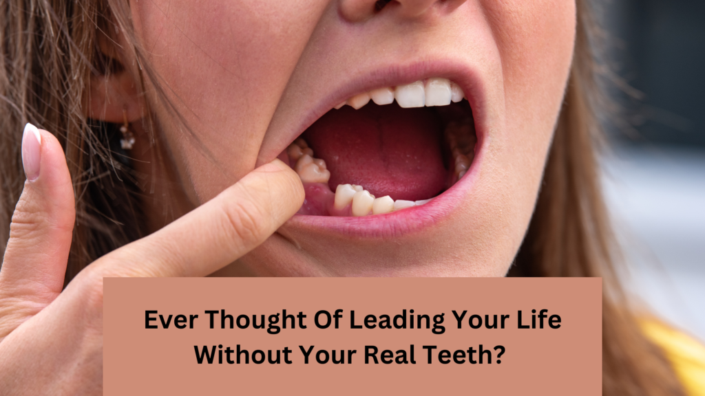 Ever Thought Of Leading Your Life Without Your Real Teeth?